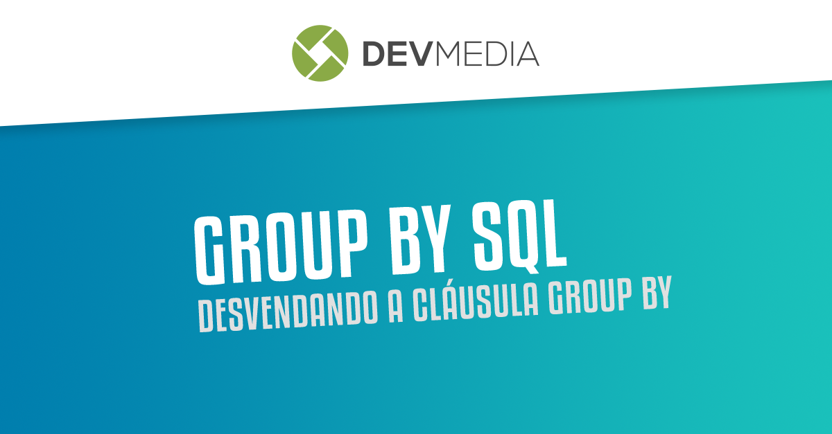 GROUP BY SQL Tutorial: Desvendando a cláusula GROUP BY - DevMedia