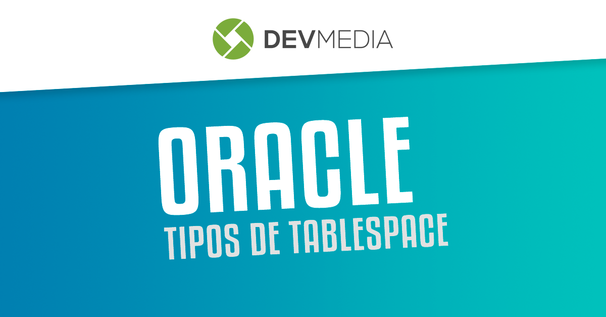 Entendendo os tipos de tablespace no Oracle 11g - DevMedia
