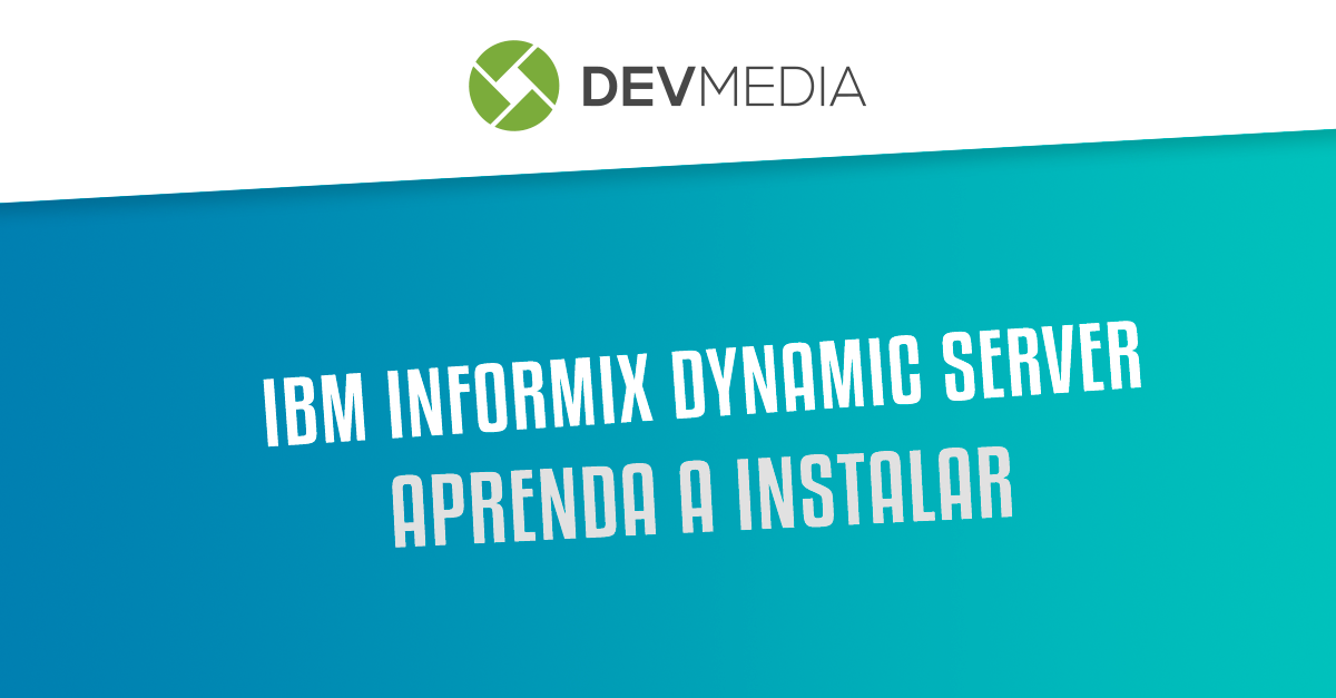 Aprenda a instalar o banco de dados IBM Informix Dynamic Server - DevMedia