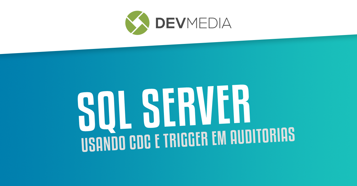 Usando CDC e Trigger em Auditorias no SQL Server - DevMedia