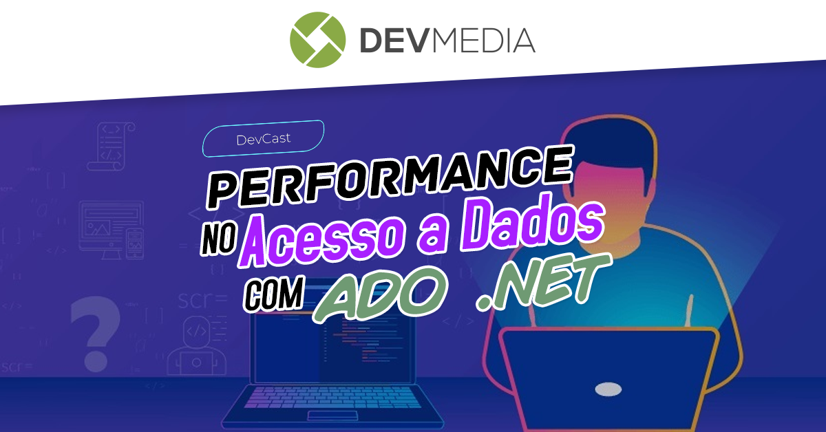 DevCast: Performance no Acesso a Dados com ADO .NET - DevMedia