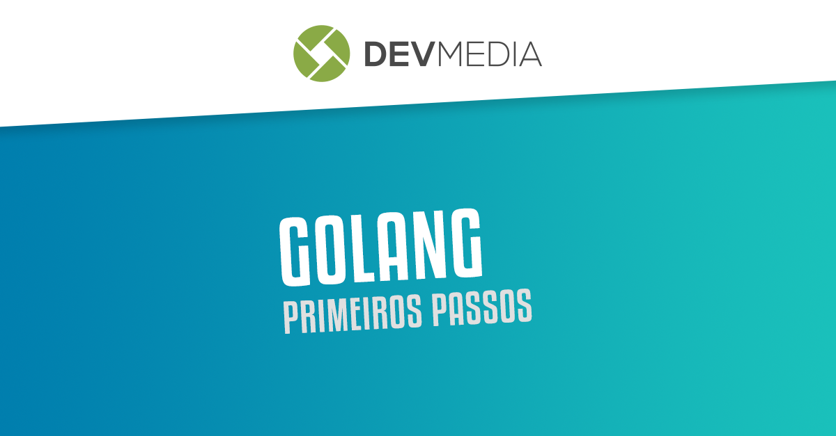 DevCast: Primeiros Passos com a linguagem Go (GoLang) - DevMedia