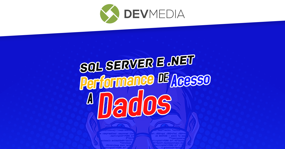 DevCast: Performance de acesso a Dados com SQL Server e .NET - DevMedia